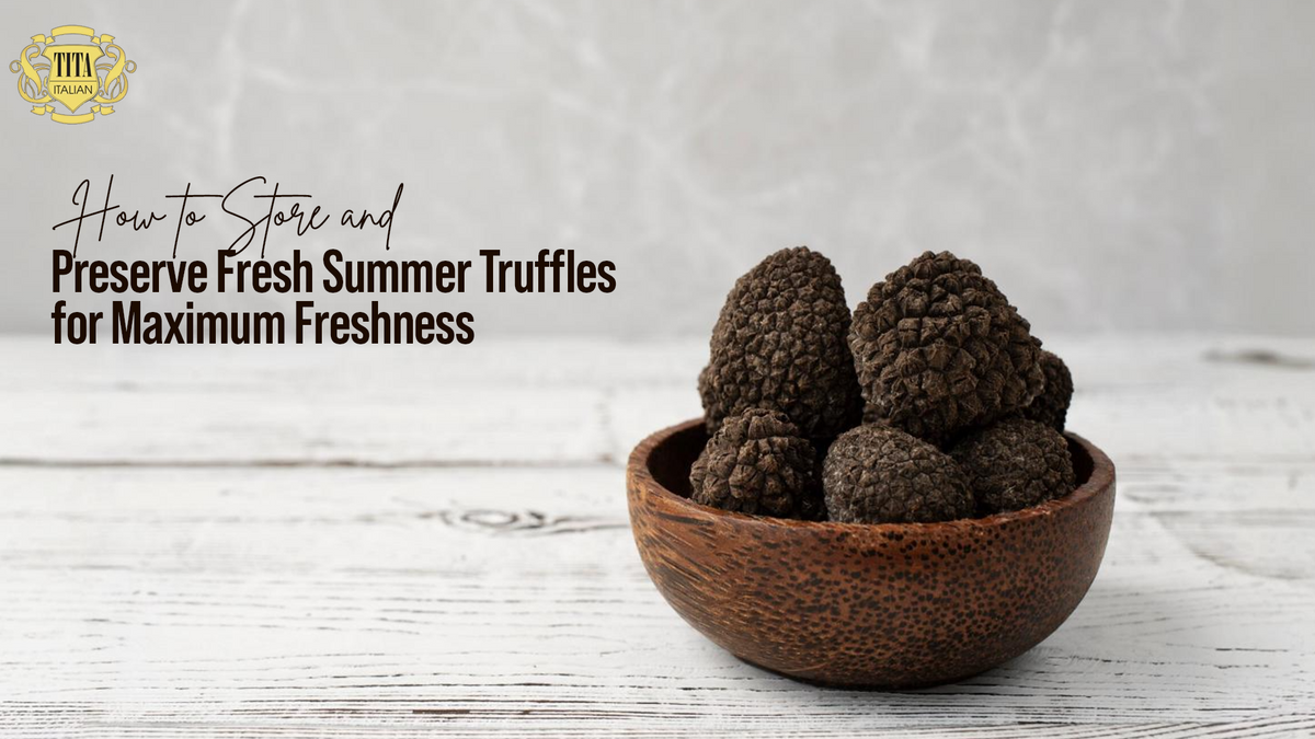 How to Preserve Fresh Summer Truffles for Maximum Freshness- Tita Italian